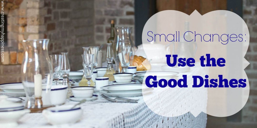 Small Changes: Use the Good Dishes