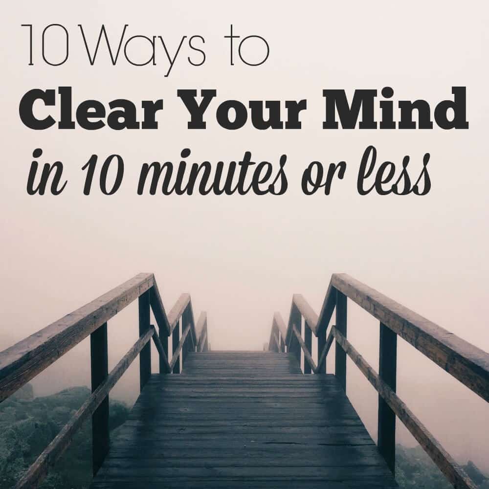 10 Ways to Clear Your Mind in 10 Minutes or Less