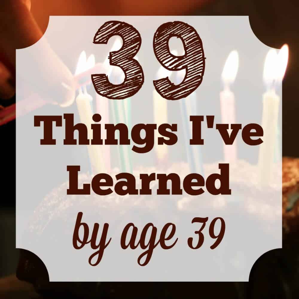 39 Things I Ve Learned Before Age 39