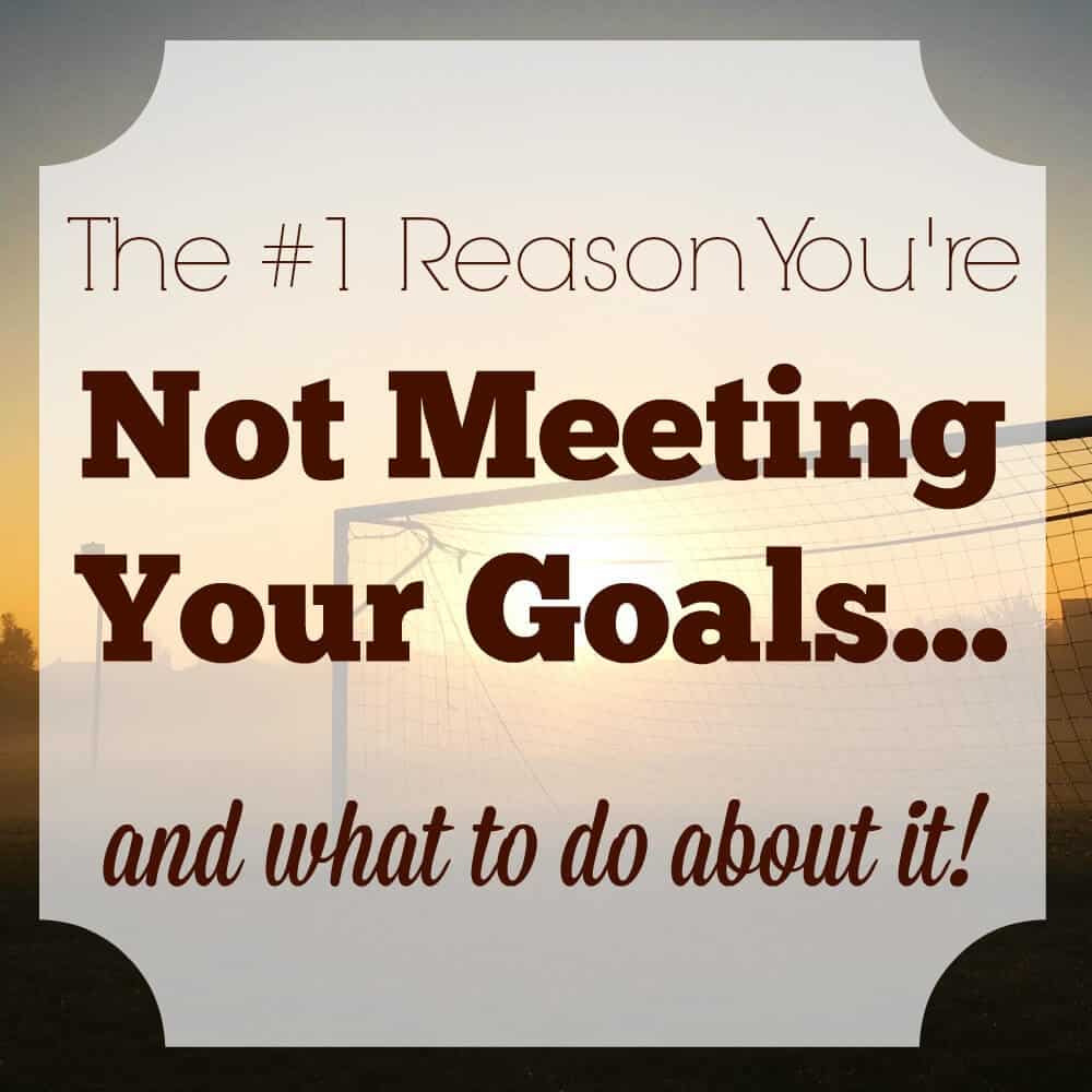 The #1 Reason You're Not Meeting Your Goals... and what to do about it!