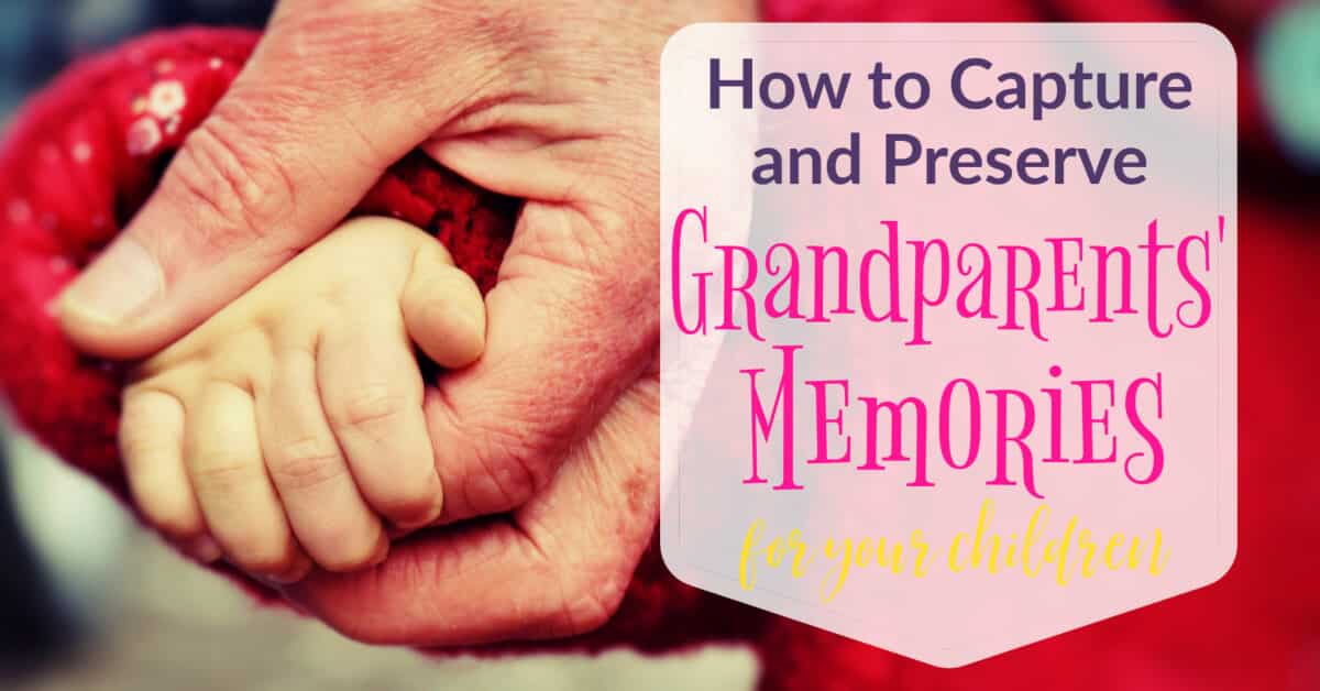 How to Capture and Preserve Grandparents’ Stories for Your Children